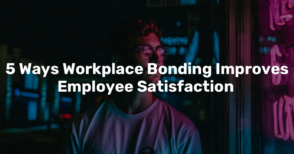 5 Ways Workplace Bonding Improves Employee Satisfaction – Corporate